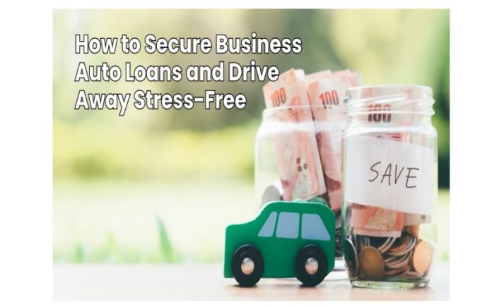 How to Secure Business Auto Loans and Drive Away Stress-Free